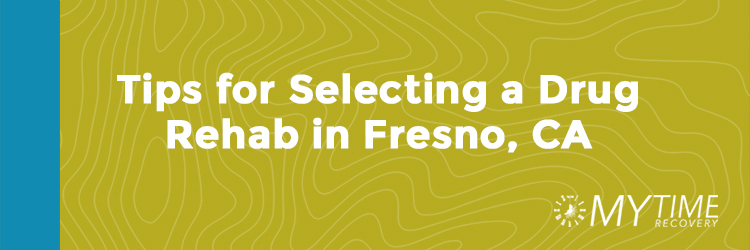 Tips for Selecting a Drug Rehab in Fresno, CA - My Time Recovery